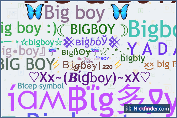 Nicknames for Bigboy: ☆࿐ཽ༵BiG༆BoY༆࿐ཽ༵☆, 『𝕭IG𝕭OY 』, B I G B O Y, ︻デ═一 ☆ ...
